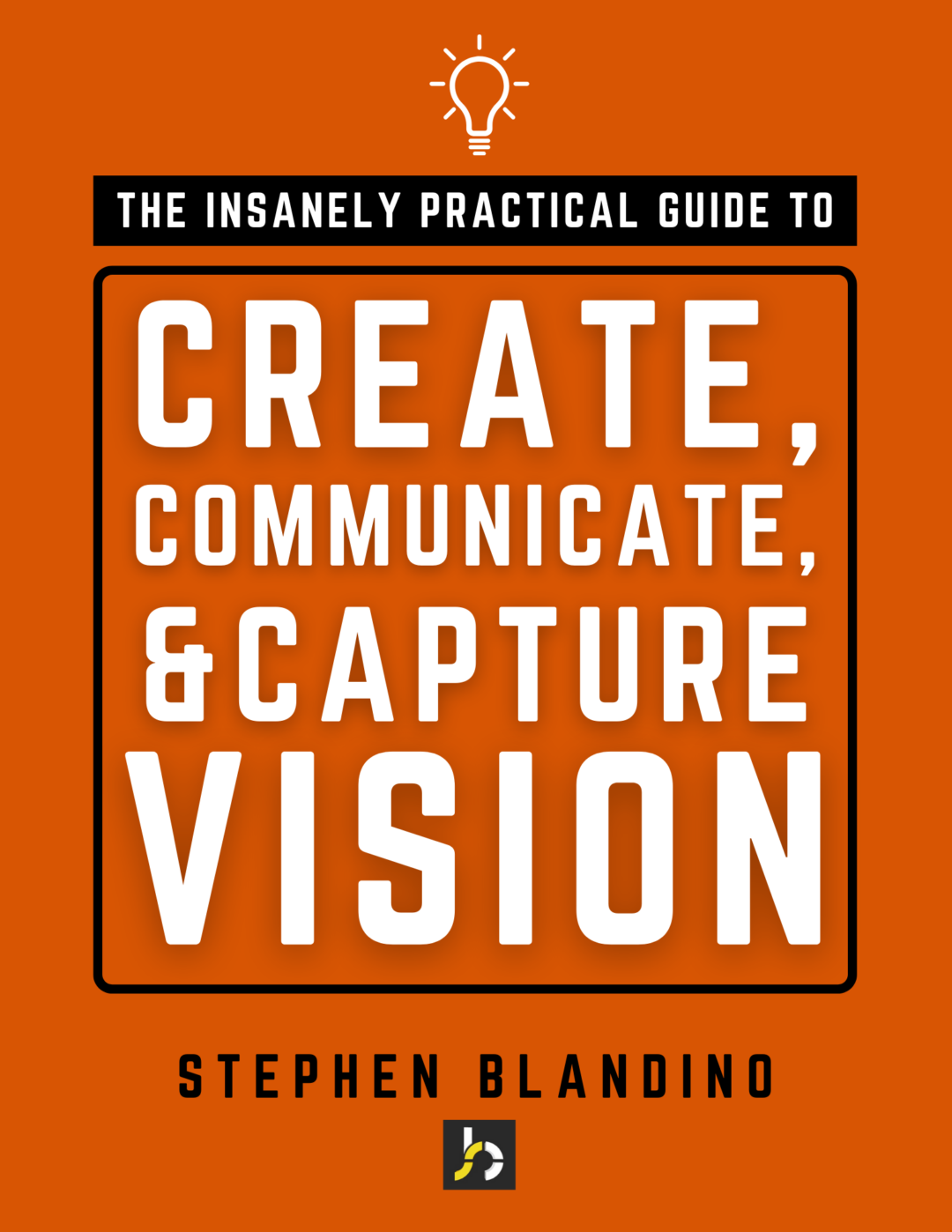 The Insanely Practical Guide to Create, Communicate, and Capture Vision ...